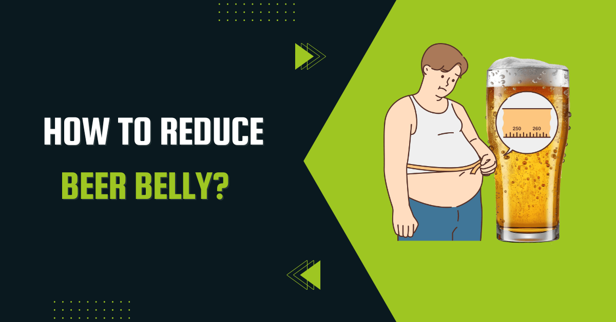 How To Get Rid Of A Beer Belly? [7 Effective & Natural Ways ...